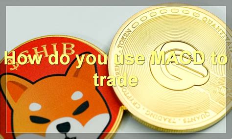 How To Use Macd For Trading