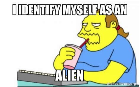 I Identify Myself As An Alien Worst Apocalypse Ever Meme Generator