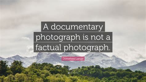 Dorothea Lange Quote “a Documentary Photograph Is Not A Factual