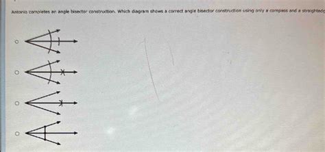 Antonio Completes An Angle Bisector Construction Which Diagram Shows A