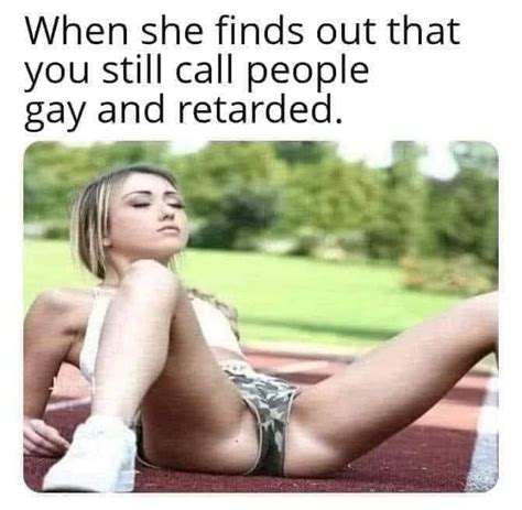 When She Finds Out That You Still Call People Gay And Retarded Meme