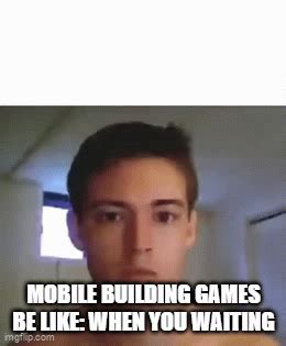 Pov You Have To Wait For Something To Build Imgflip