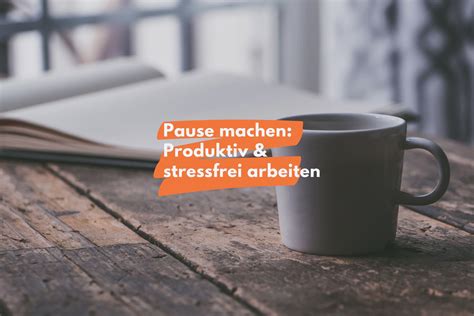 Pause Machen Wie Du Stress Reduzierst And Produktiver Arbeitest