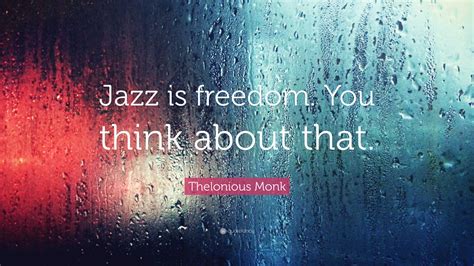 Thelonious Monk Quote Jazz Is Freedom You Think About That”