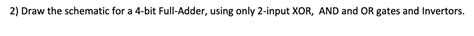 Solved 2 Draw The Schematic For A 4 Bit Full Adder Using Only 2 Input Xor And And Or Gates