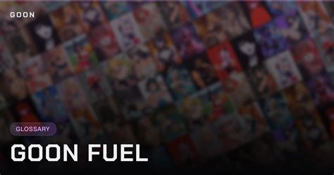 What Is Goon Fuel Definition And Meaning