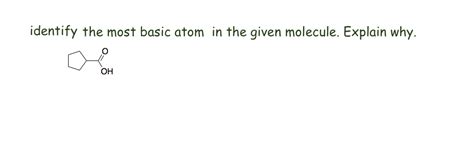 Solved Identify The Most Basic Atom In The Given Molecule