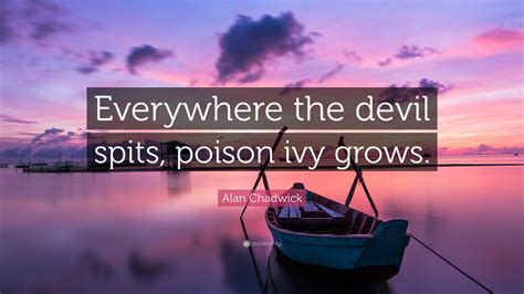 Alan Chadwick Quote Everywhere The Devil Spits Poison Ivy Grows”