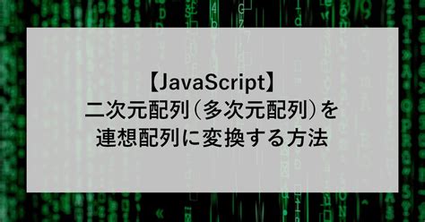 【javascript】二次元配列（多次元配列）を連想配列に変換する方法｜shift Group 技術ブログ