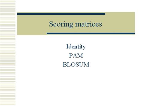 Scoring Matrices Identity Pam Blosum Scoring Matrices Types