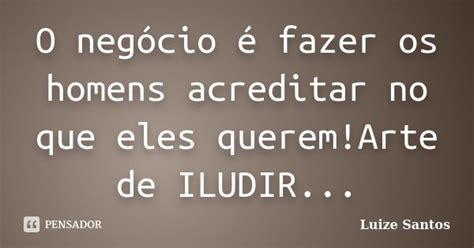 O Negócio é Fazer Os Homens Acreditar Luize Santos Pensador