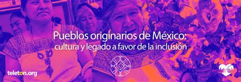 Pueblos Originarios De México Cultura Y Legado A Favor De La Inclusión