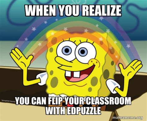 When You Realize You Can Flip Your Classroom With Edpuzzle Rainbow Spongebob Meme Generator