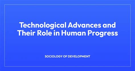 Technological Advances And Their Role In Human Progress • Sociology