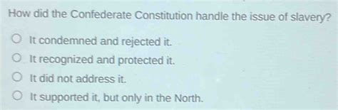 Solved How Did The Confederate Constitution Handle The Issue Of Slavery It Condemned And