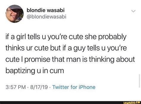 If A Girl Tells U Youre Cute She Probably Thinks Ur Cute But If A Guy Tells U Youre Cute I