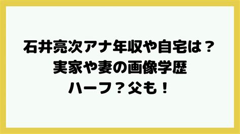 石井亮次アナの年収や自宅は？実家や妻の画像学歴・ハーフ？父も！ スマイルママのブログ