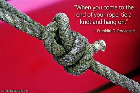 When You Get To The End Of Your Rope Tie A Knot In It And Hang On