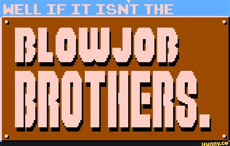 Well If It Isnt The Blowjon Brothers Ifunny
