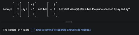solved let a1 ⎣⎡12−1⎦⎤ a2 ⎣⎡−6−53⎦⎤ and b ⎣⎡5−11h⎦⎤ for