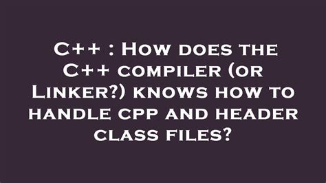 C How Does The C Compiler Or Linker Knows How To Handle Cpp And Header Class Files