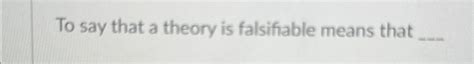 Solved To Say That A Theory Is Falsifiable Means That