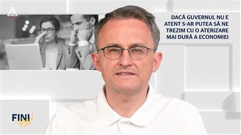 Fini Sunt Dacă Guvernul Nu Este Atent Există Riscul Să Ne Trezim Cu O Aterizare Mai Dură A