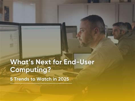 End User Computing Trends In 2025 Whats Next