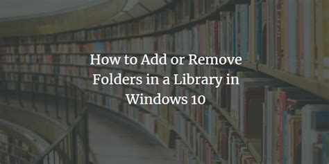 How To Add Or Remove Folders In A Library In Windows