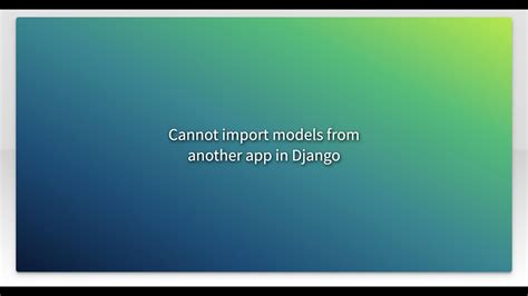 Cannot Import Models From Another App In Django Youtube