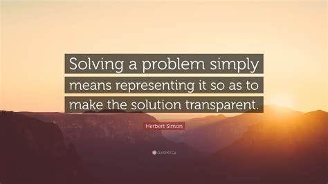 Herbert Simon Quote “solving A Problem Simply Means Representing It So As To Make The Solution
