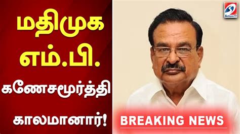 மதிமுக எம்பி கணேசமூர்த்தி காலமானார் Youtube