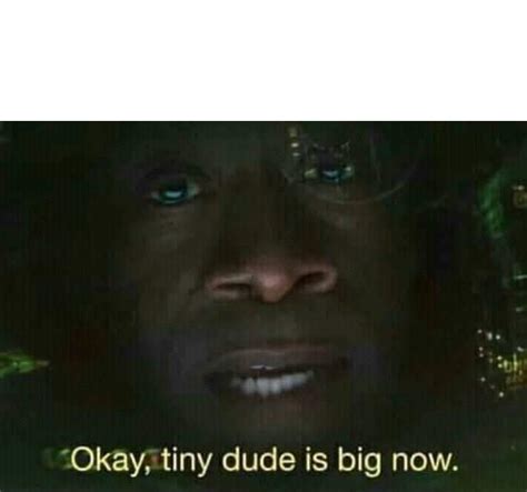 Okay Tiny Dude Is Big Now Memes Imgflip