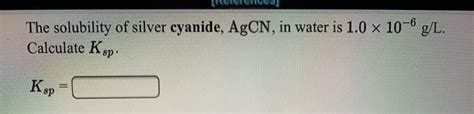 Solved The Solubility Of Silver Cyanide Agcn In Water Is