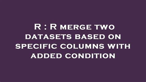 R R Merge Two Datasets Based On Specific Columns With Added Condition