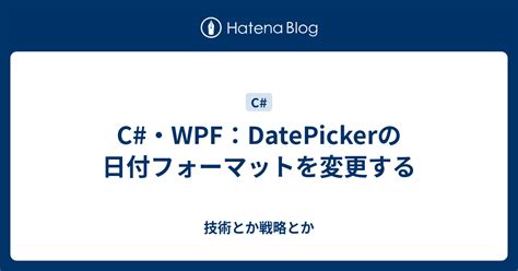 C・wpf：datepickerの日付フォーマットを変更する 技術とか戦略とか