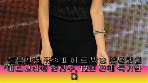 불법촬영 유출 피해로 방송 중단했던 미스코리아 한성주 12년 만에 복귀한다 Youtube