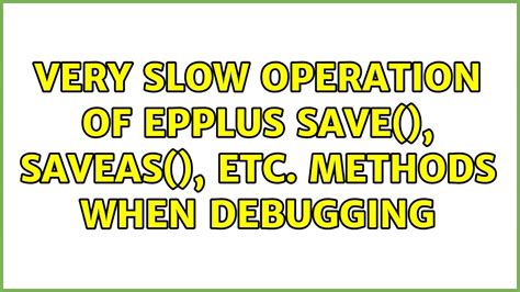 Very Slow Operation Of Epplus Save Saveas Etc Methods When Debugging 2 Solutions