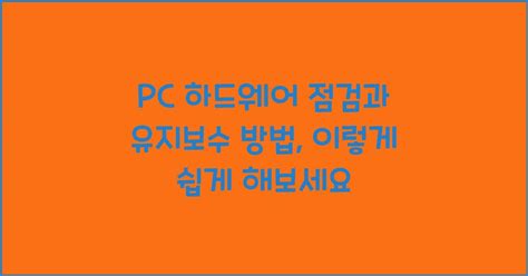 Pc 하드웨어 점검과 유지보수 방법 이렇게 쉽게 해보세요