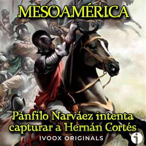 Pánfilo Narváez Intenta Capturar A Hernán Cortés Mesoamérica Podcast En Ivoox