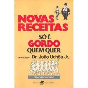 Novas Receitas Só é Gordo Quem Quer Emagrecimento Dr João Uchôa Jr