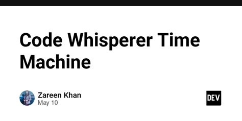 Code Whisperer Time Machine Dev Community
