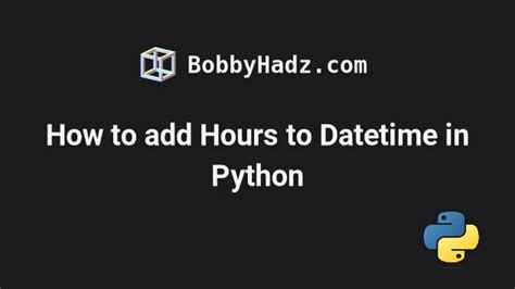 How To Add Hours To Datetime In Python Bobbyhadz