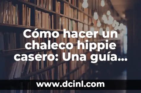 Cómo Hacer Un Chaleco Hippie Casero Una Guía Completa Y Fácil