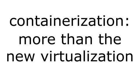 Containerization Is More Than The New Virtualization Enabling