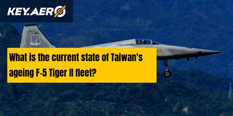 What Is The Current State Of Taiwans Ageing F 5 Tiger Ii