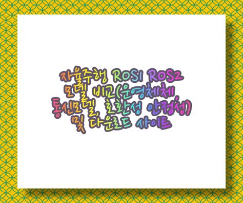 자율주행 Ros1 Ros2 모델 비교운영체제 통신모델 호환성 안정성 및 다운로드 사이트 학습정보 3가지 • 자동차 건강