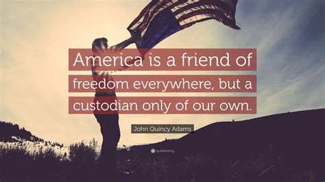 John Quincy Adams Quote America Is A Friend Of Freedom Everywhere