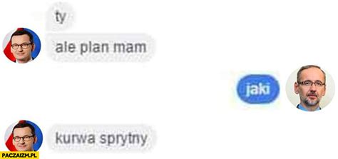 Morawiecki Ty Ale Plan Mam Niedzielski Jaki Kurna Sprytny Paczaizmpl