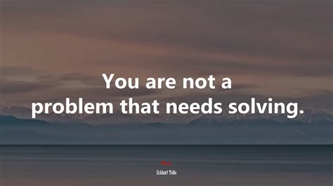 You Are Not A Problem That Needs Solving Eckhart Tolle Quote Hd